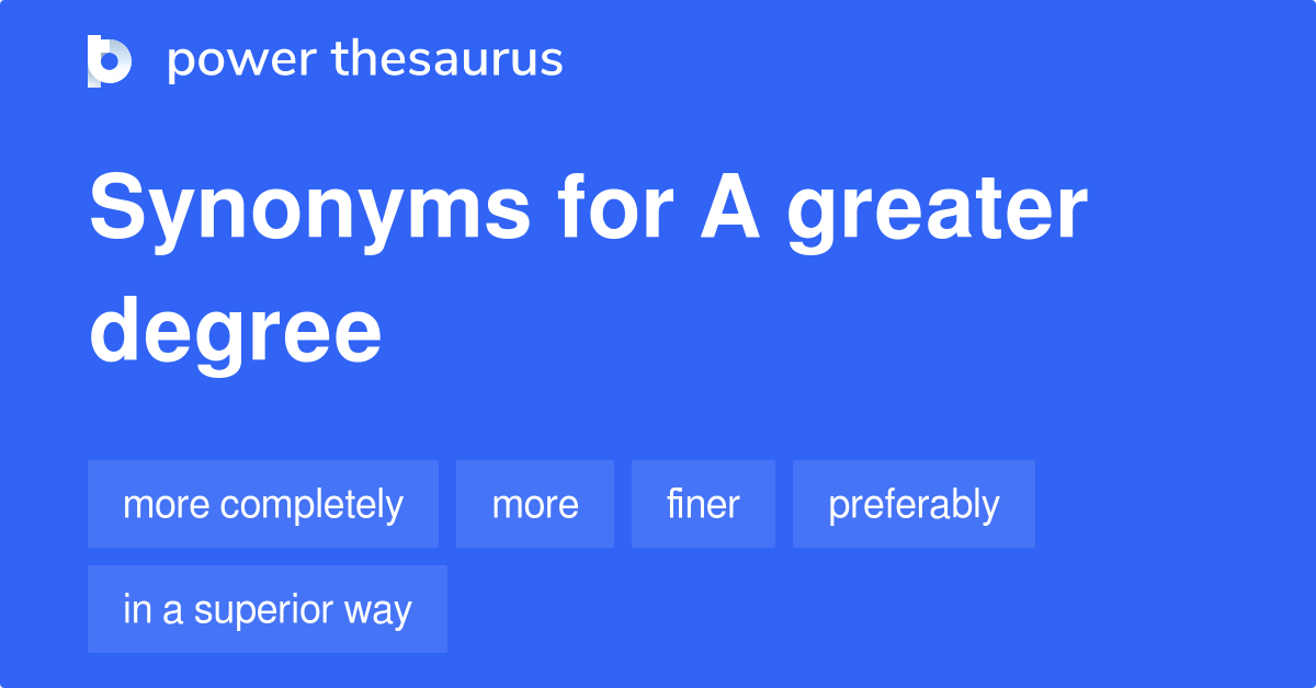 A Greater Degree synonyms - 168 Words and Phrases for A Greater Degree