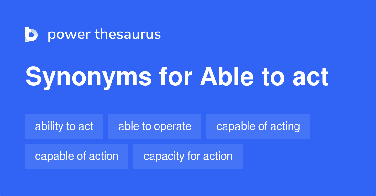 ABLE TO ACT Synonyms: 70 Similar Phrases