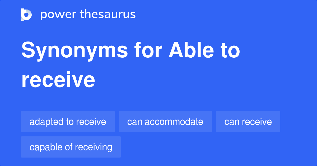 ABLE TO RECEIVE Synonyms: 73 Similar Phrases