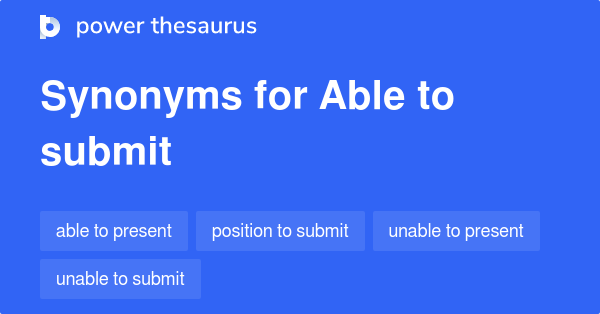ABLE TO SUBMIT Synonyms: 73 Similar Phrases