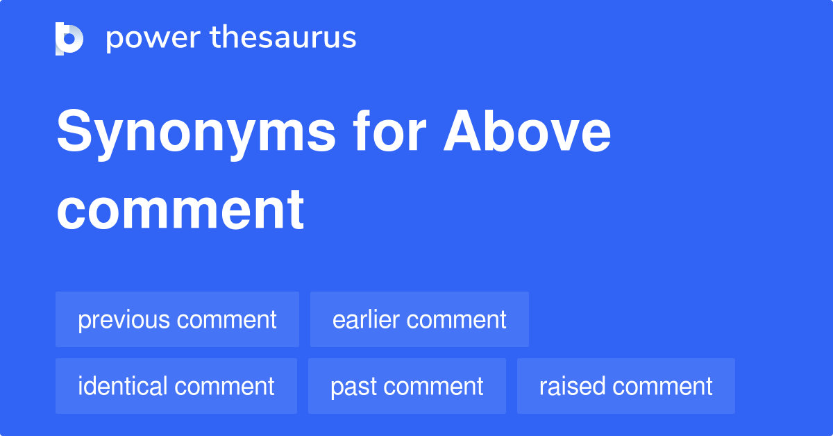 ABOVE COMMENT Synonyms: 22 Similar Phrases