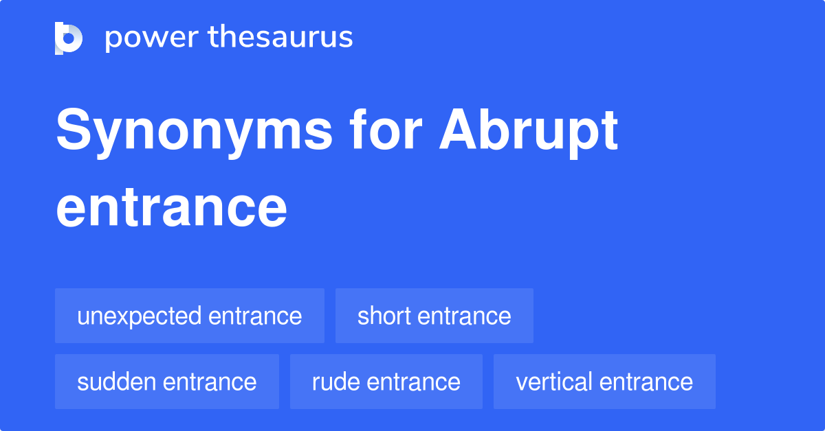 ABRUPT ENTRANCE Synonyms: 62 Similar Phrases