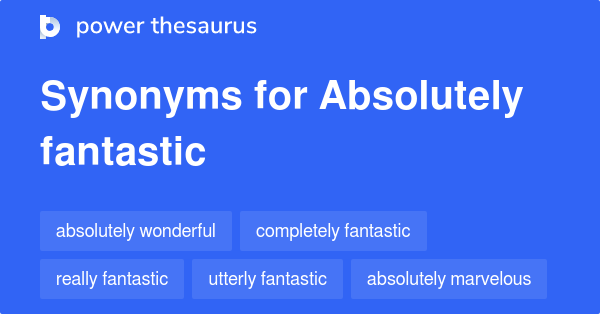 ABSOLUTELY FANTASTIC Synonyms: 231 Similar Phrases