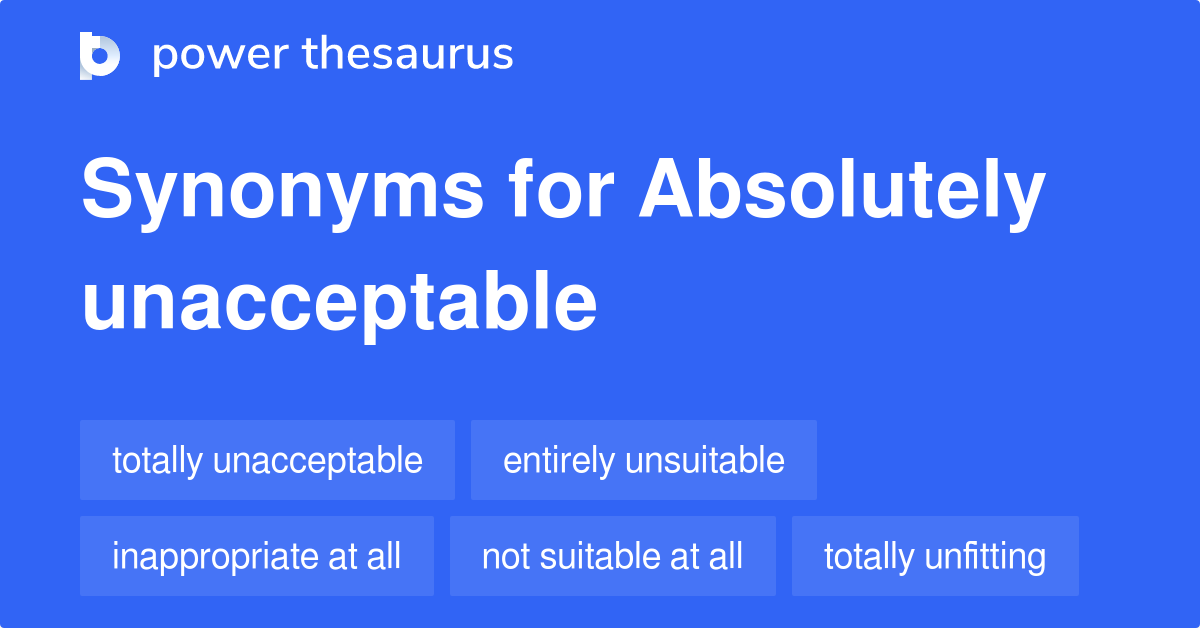 Absolutely Unacceptable synonyms - 52 Words and Phrases for Absolutely ...