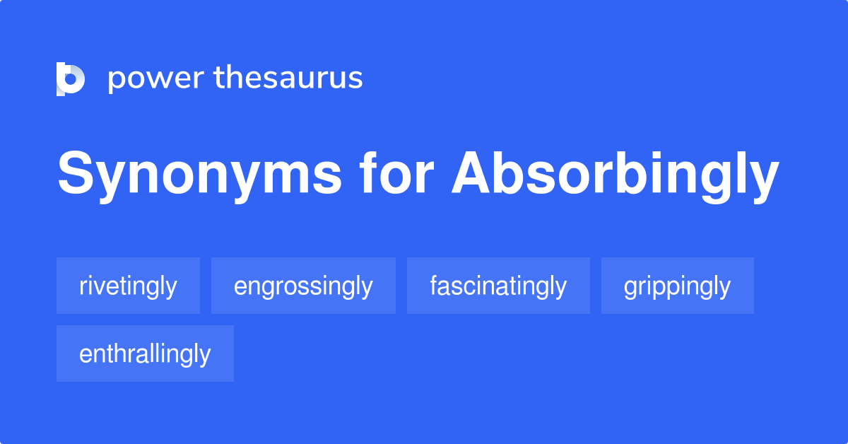 Absorbingly synonyms - 204 Words and Phrases for Absorbingly