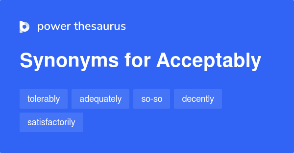 Acceptably synonyms - 466 Words and Phrases for Acceptably