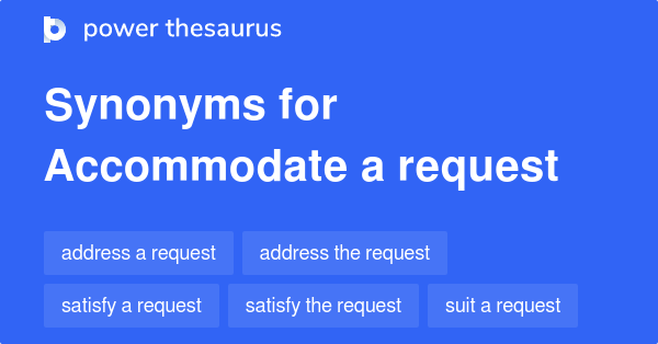 ACCOMMODATE A REQUEST Synonyms: 118 Similar Phrases
