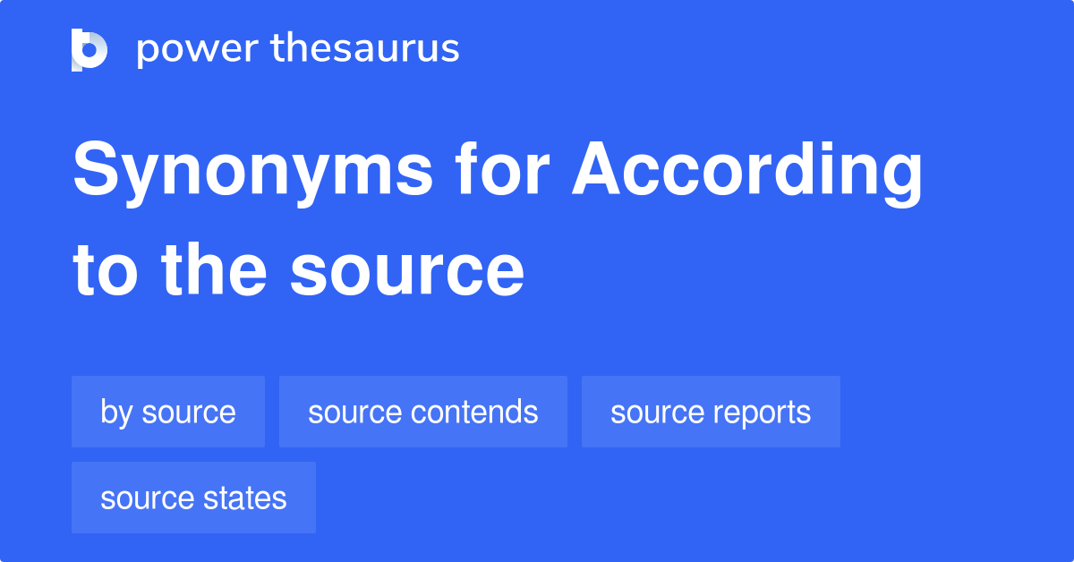 ACCORDING TO THE SOURCE Synonyms: 109 Similar Phrases