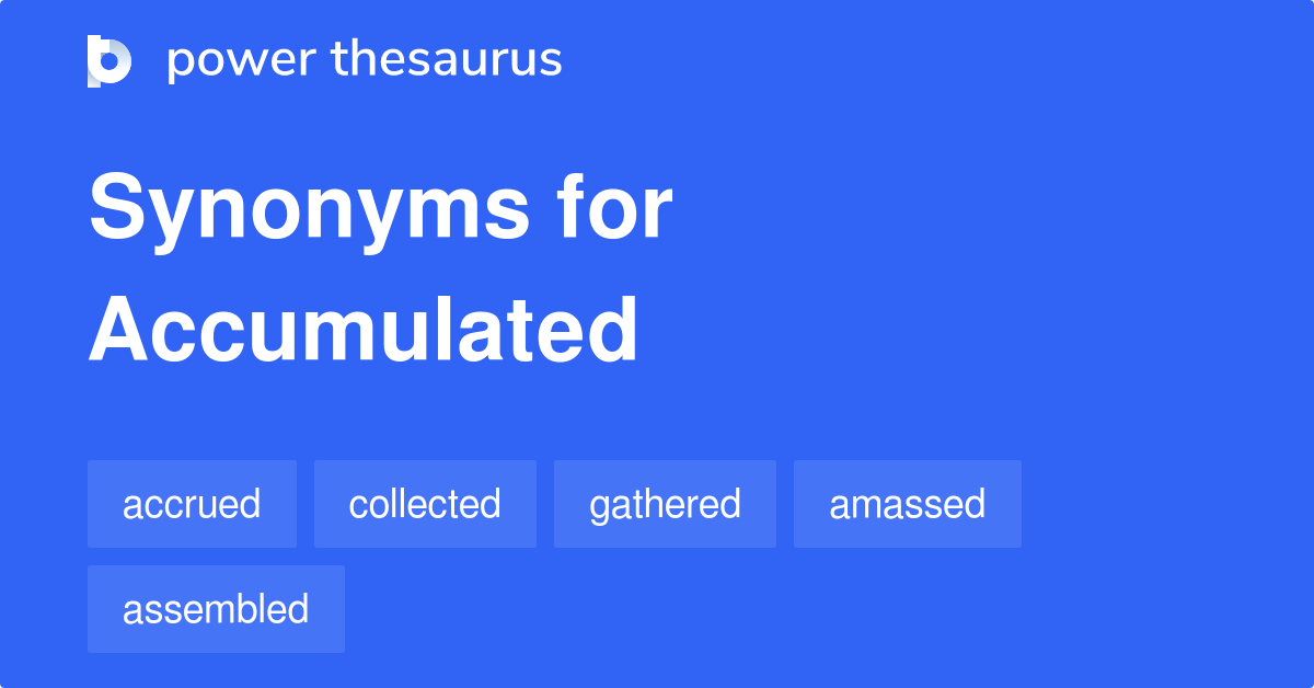 ACCUMULATED Synonyms: 561 Similar Words & Phrases