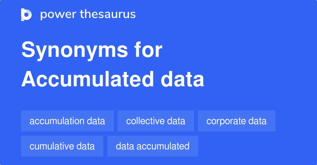 ACCUMULATED DATA Synonyms: 76 Similar Phrases