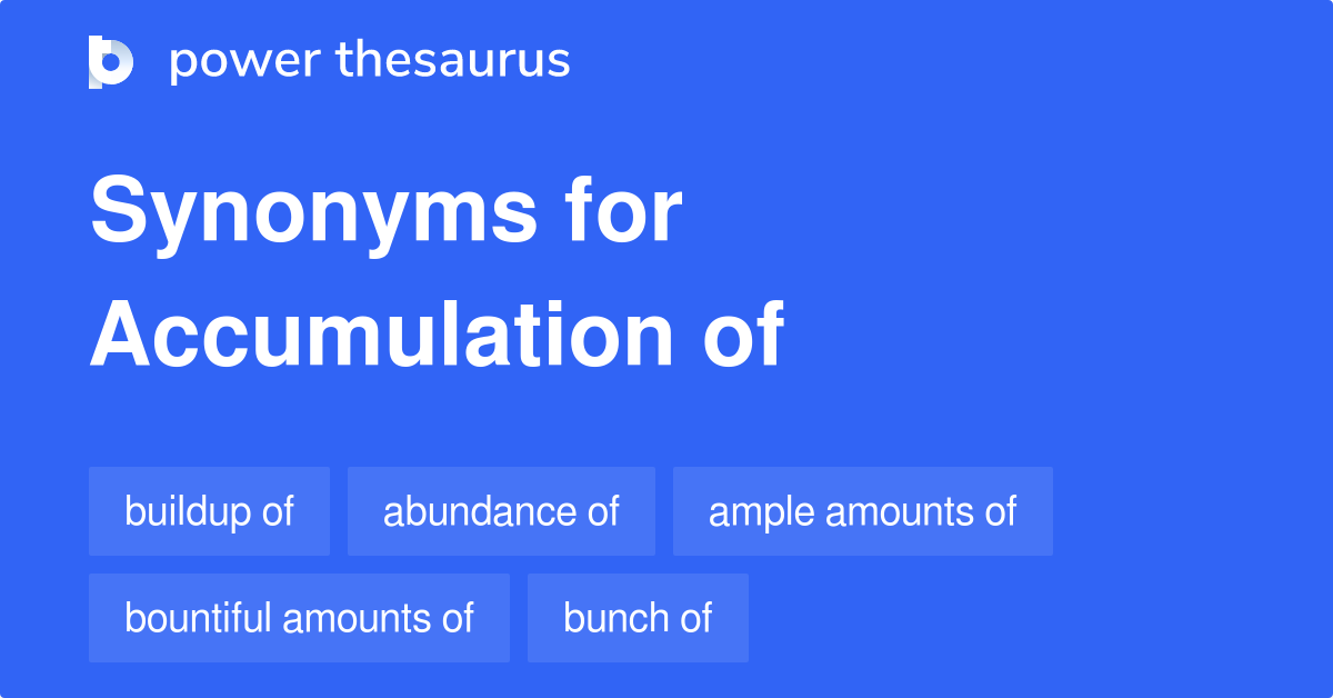 ACCUMULATION OF Synonyms: 674 Similar Words & Phrases
