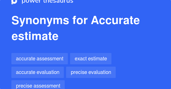 ACCURATE ESTIMATE Synonyms: 91 Similar Phrases