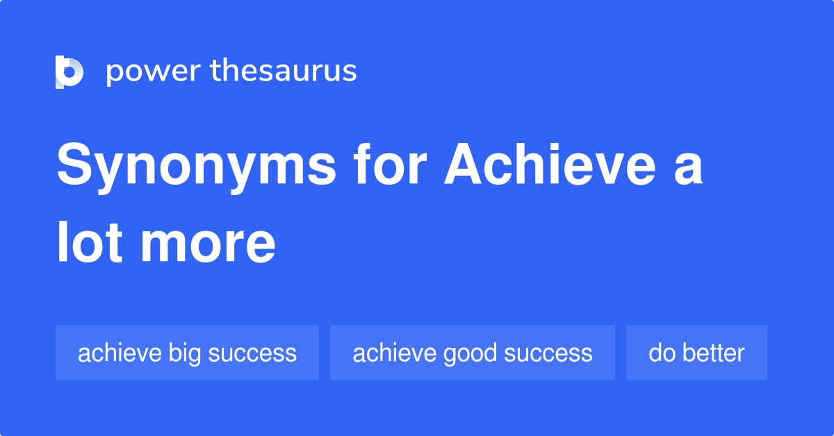 Achieve A Lot More synonyms - 77 Words and Phrases for Achieve A Lot More
