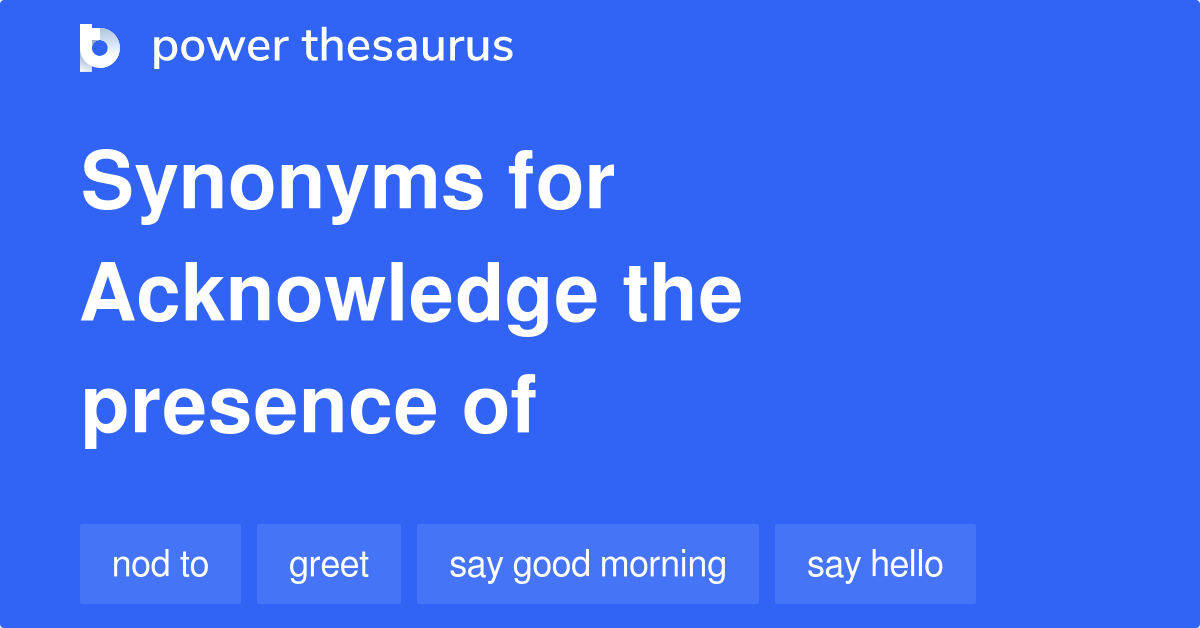 Acknowledge The Presence Of synonyms - 18 Words and Phrases for ...