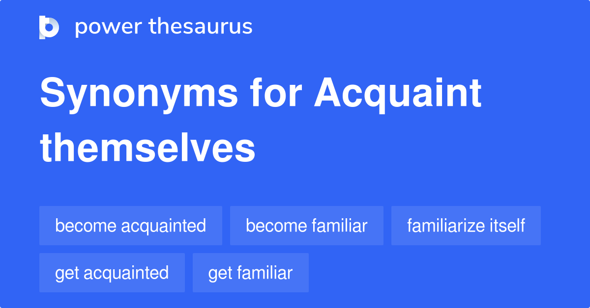 Acquaint Themselves synonyms - 22 Words and Phrases for Acquaint Themselves
