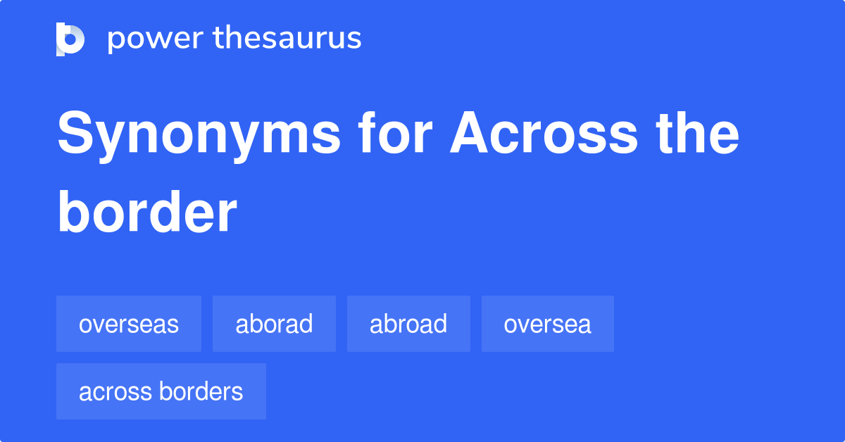 ACROSS THE BORDER Synonyms: 92 Similar Words & Phrases