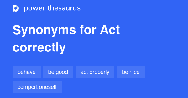 Act Correctly synonyms - 228 Words and Phrases for Act Correctly