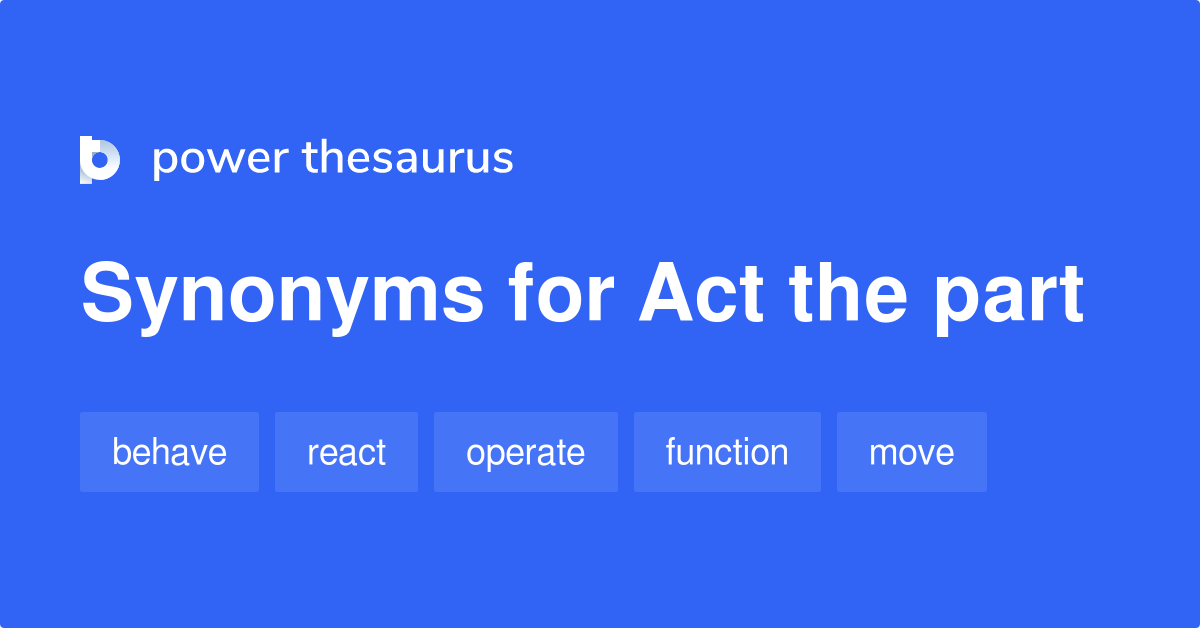ACT THE PART Synonyms: 50 Similar Words & Phrases