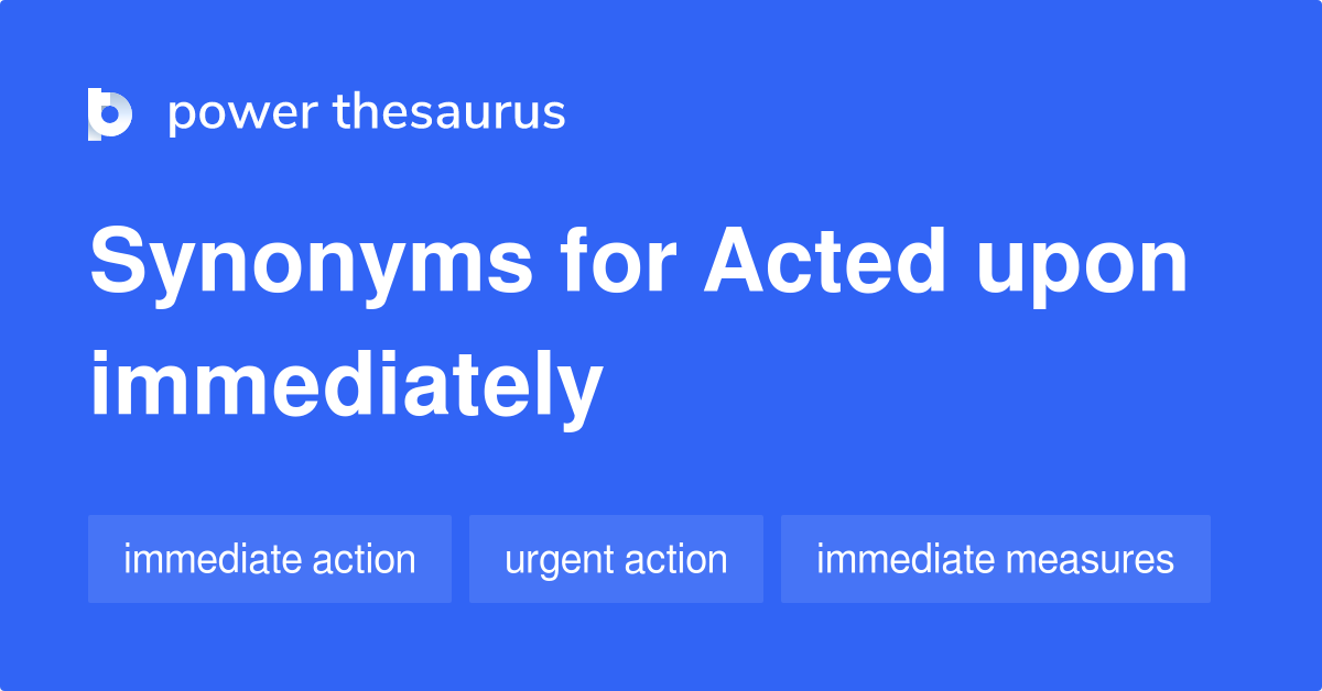 Acted Upon Immediately synonyms - 70 Words and Phrases for Acted Upon ...