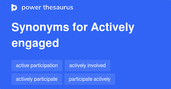 ACTIVELY ENGAGED Synonyms: 219 Similar Words & Phrases