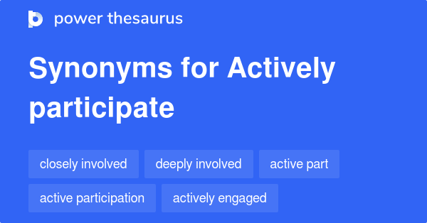 ACTIVELY PARTICIPATE Synonyms: 369 Similar Words & Phrases