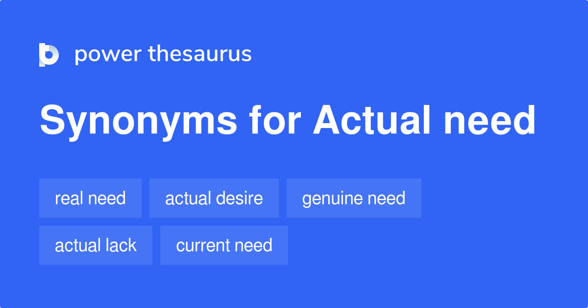 ACTUAL NEED Synonyms: 34 Similar Phrases