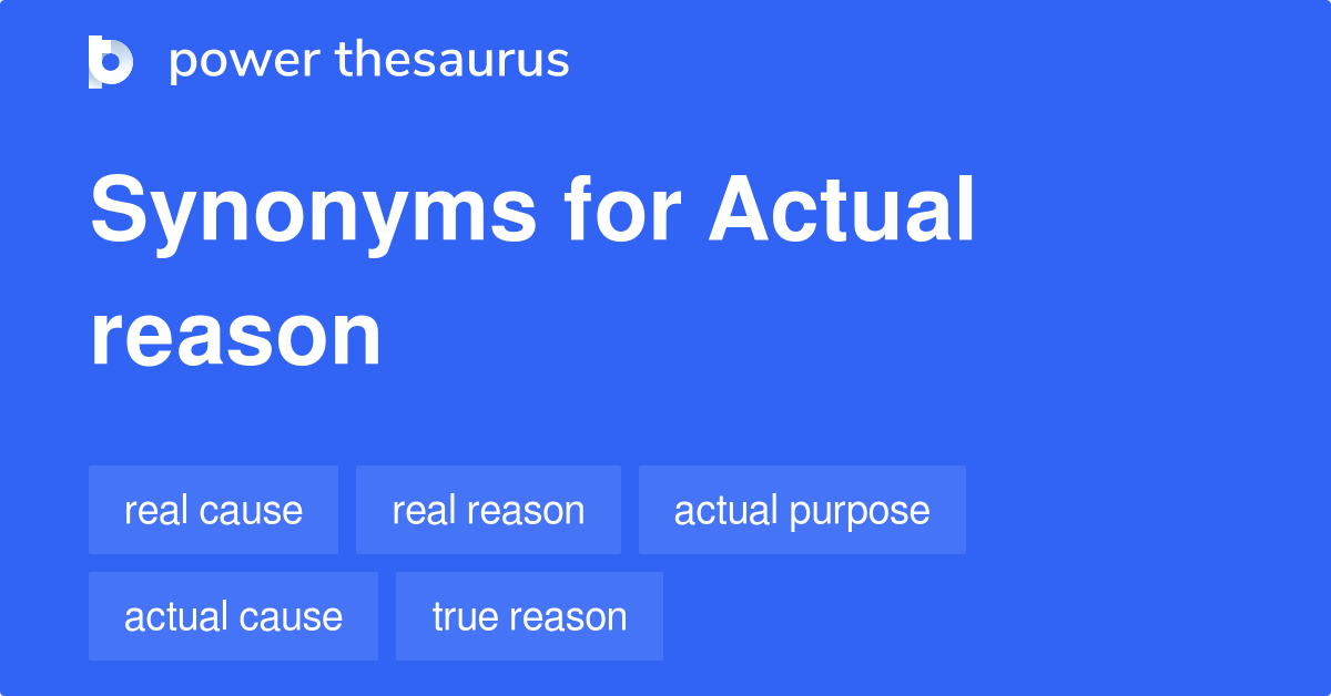 ACTUAL REASON Synonyms: 103 Similar Phrases
