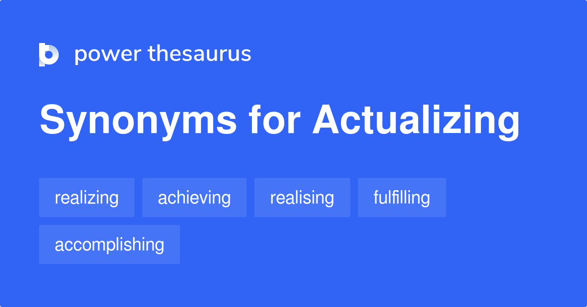 ACTUALIZING Synonyms: 356 Similar Words & Phrases