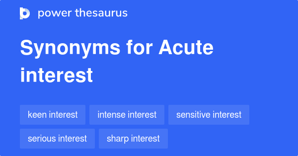 ACUTE INTEREST Synonyms: 23 Similar Phrases