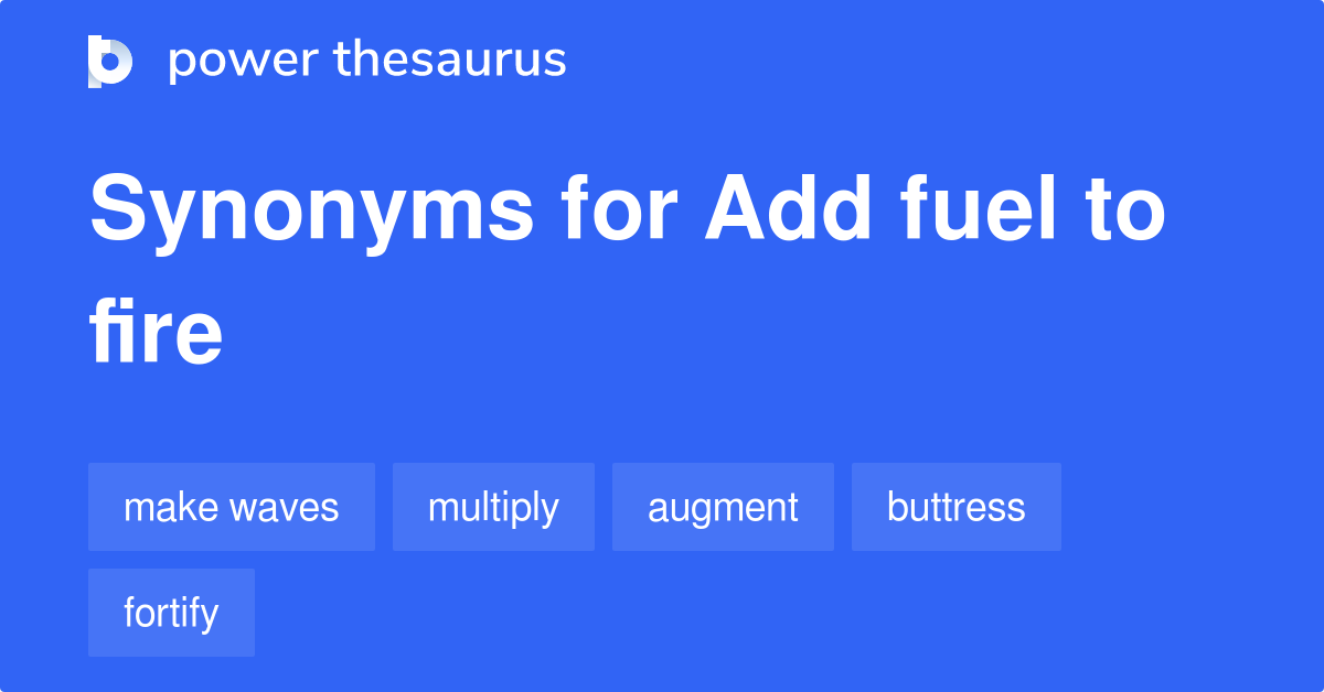 Add Fuel To Fire synonyms - 321 Words and Phrases for Add Fuel To Fire