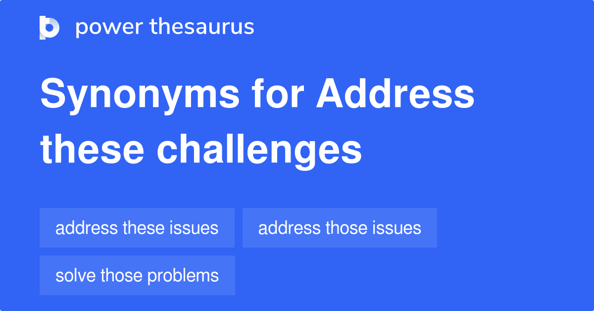 ADDRESS THESE CHALLENGES Synonyms: 47 Similar Phrases