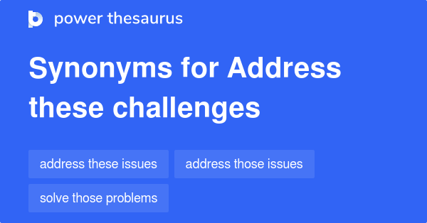 ADDRESS THESE CHALLENGES Synonyms: 47 Similar Phrases