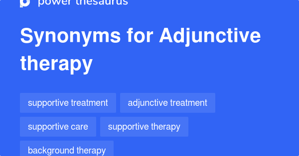 ADJUNCTIVE THERAPY Synonyms: 104 Similar Words & Phrases