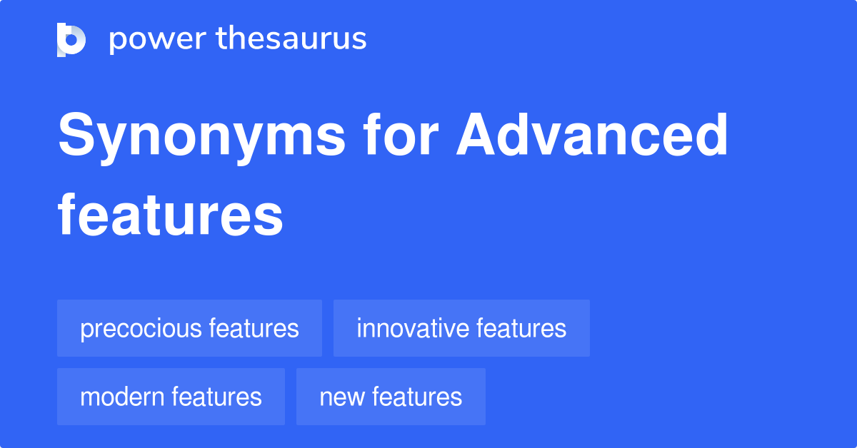 ADVANCED FEATURES Synonyms: 317 Similar Words & Phrases