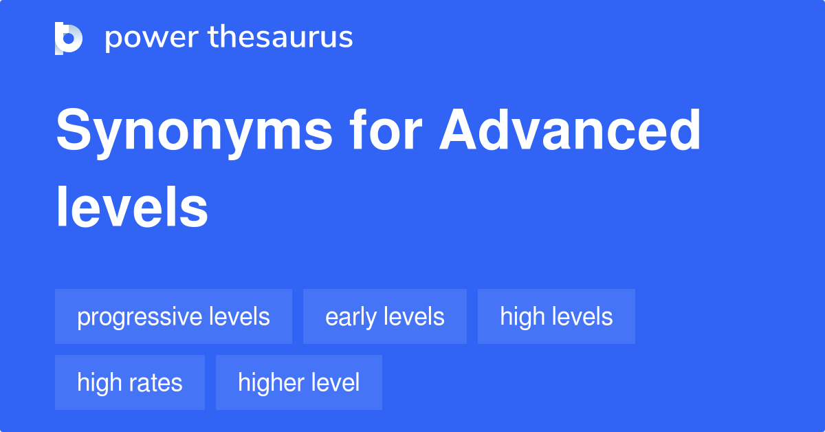 ADVANCED LEVELS Synonyms: 176 Similar Phrases