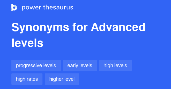 ADVANCED LEVELS Synonyms: 176 Similar Phrases