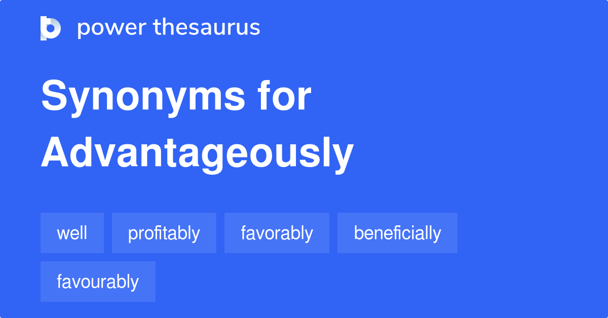 ADVANTAGEOUSLY Synonyms: 530 Similar Words & Phrases