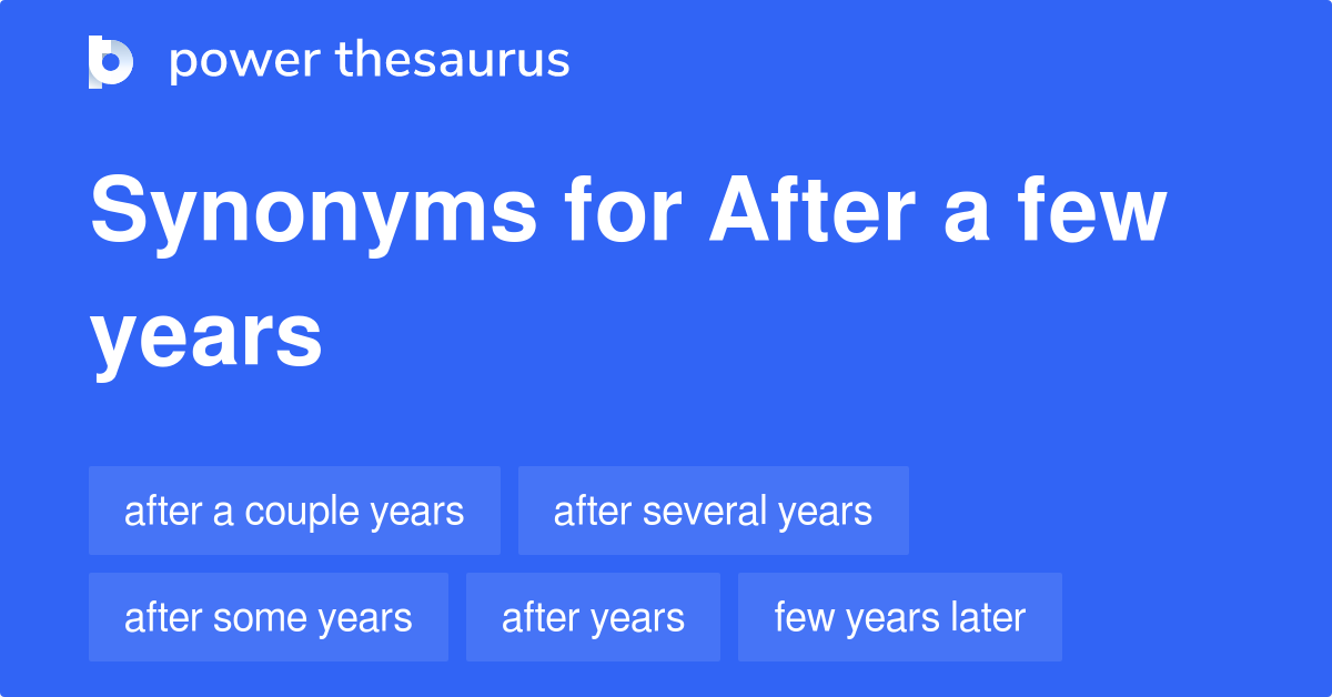 AFTER A FEW YEARS Synonyms: 41 Similar Phrases