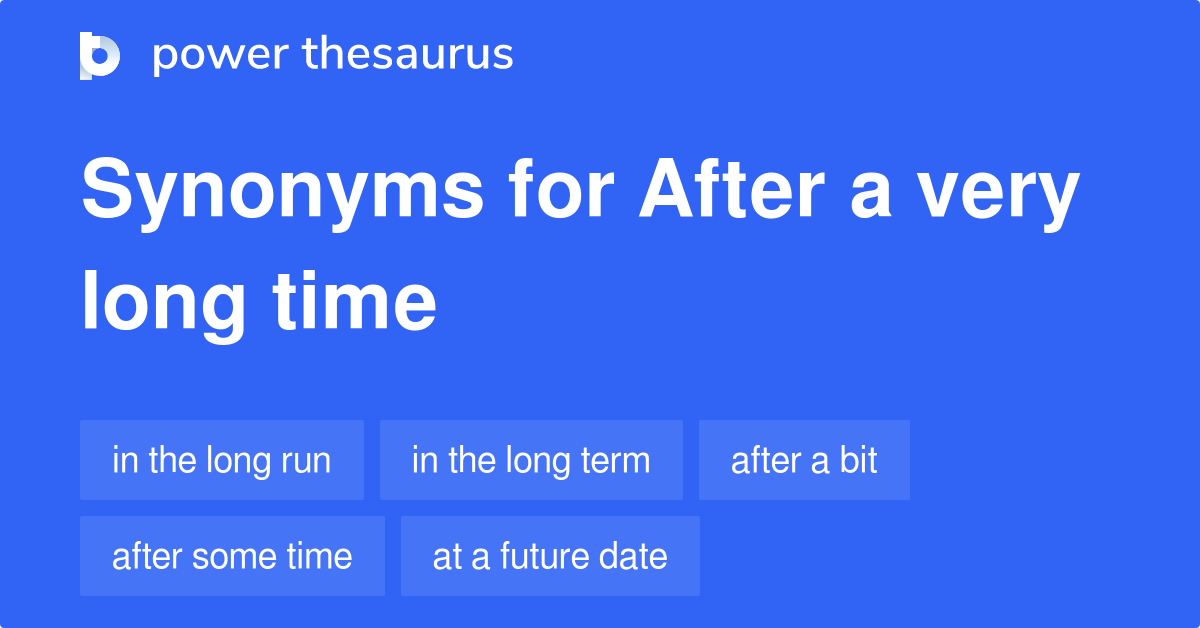 AFTER A VERY LONG TIME Synonyms: 44 Similar Phrases