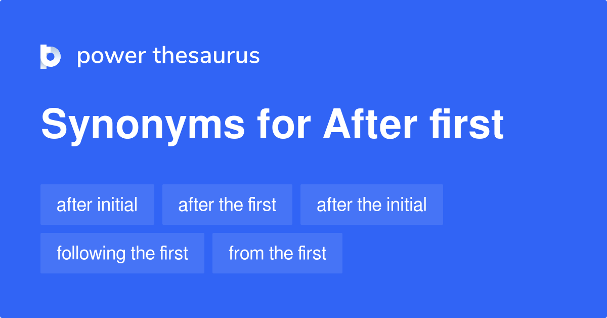 AFTER FIRST Synonyms: 64 Similar Phrases
