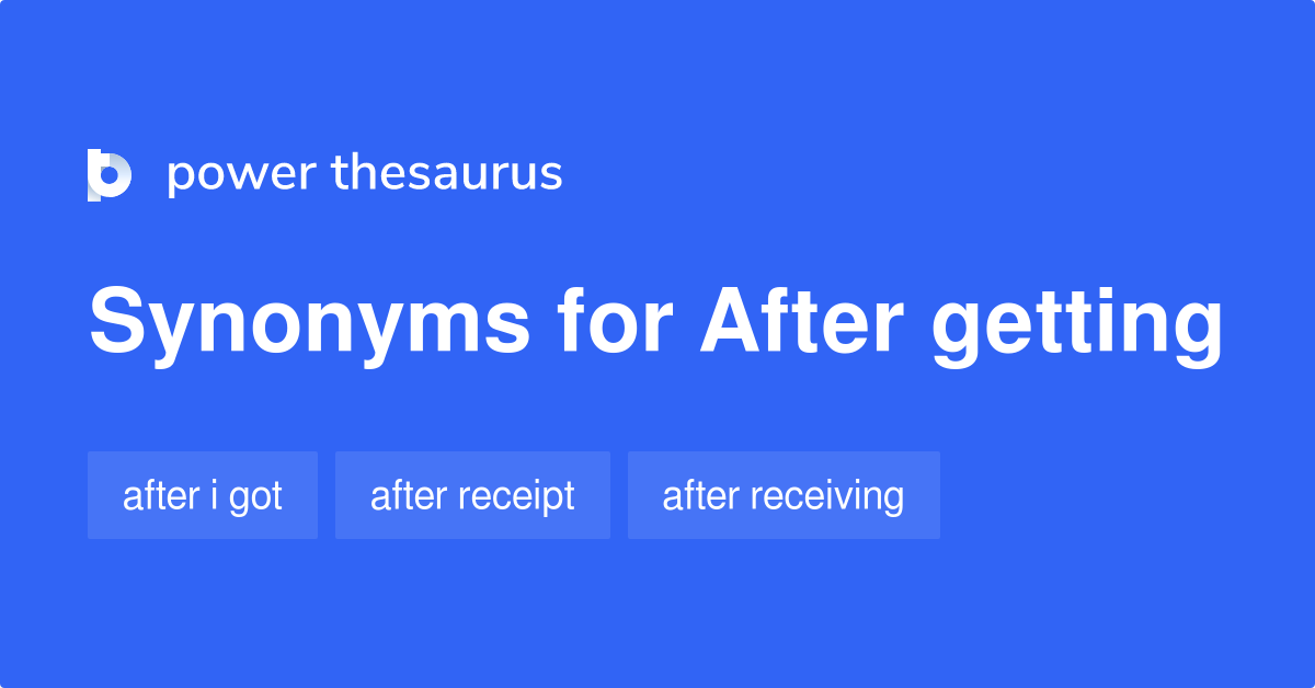 AFTER GETTING Synonyms: 53 Similar Words & Phrases