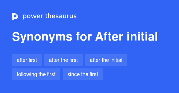 AFTER INITIAL Synonyms: 52 Similar Phrases