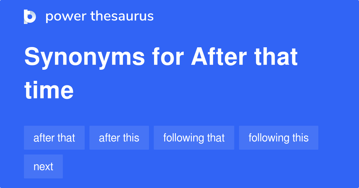 After That Time synonyms - 108 Words and Phrases for After That Time