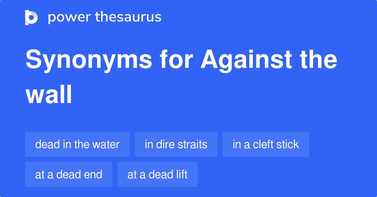 AGAINST THE WALL Synonyms: 66 Similar Phrases