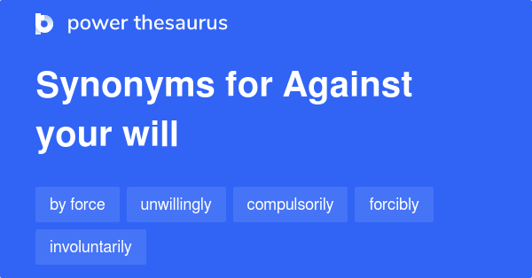 AGAINST YOUR WILL Synonyms: 63 Similar Words & Phrases