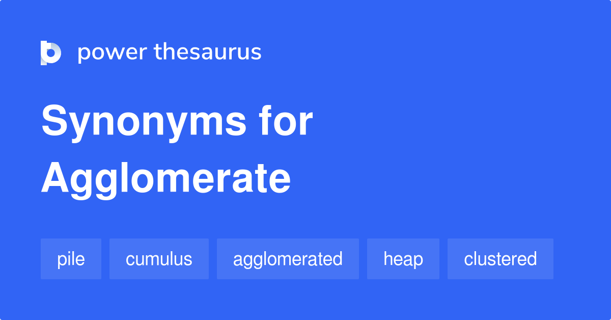 AGGLOMERATE Synonyms: 478 Similar Words & Phrases