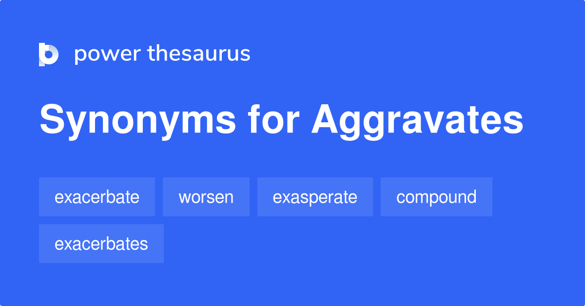 AGGRAVATES Synonyms: 563 Similar Words & Phrases