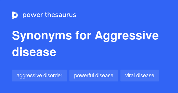 Aggressive Disease synonyms - 28 Words and Phrases for Aggressive Disease