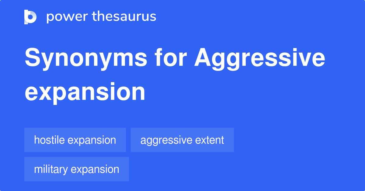 AGGRESSIVE EXPANSION Synonyms: 61 Similar Phrases