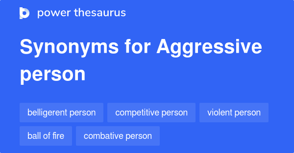AGGRESSIVE PERSON Synonyms: 172 Similar Words & Phrases